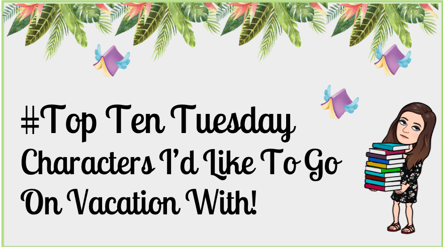 #Top Ten Tuesday – Characters I’d Like To Go On Vacation With!